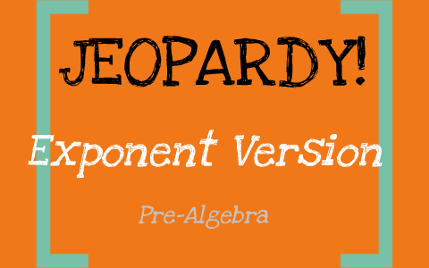Jeopardy Exponents Pre-Algebra by Gerald Smith on Prezi