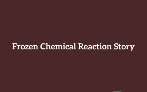 Frozen chemical reaction story by sally patterson on Prezi