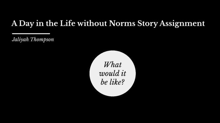 A Day in the Life without Norms Story Assignment by Jaliyah Thompson on ...