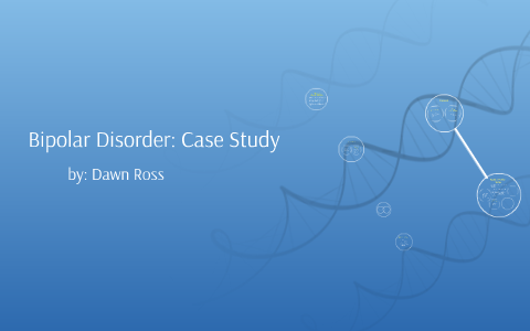 Bipolar Disorder: Case Study by Dawn Rollins Ross on Prezi