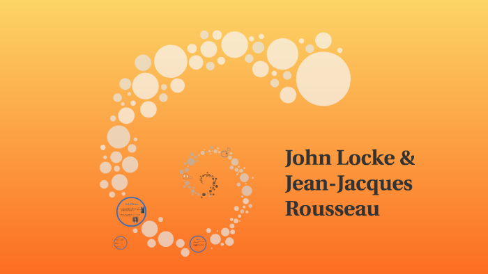 John Locke & Jean-Jacques Rousseau by Logan Halliday on Prezi