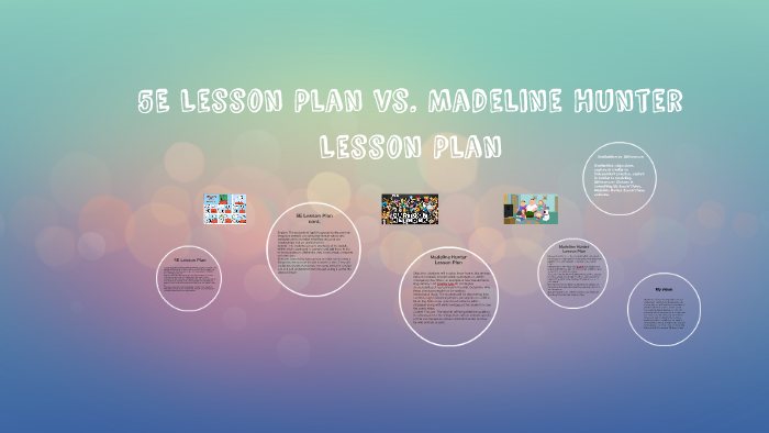5E Lesson Plan vs. Madeline Hunter Lesson Plan by Madison Thompson on Prezi