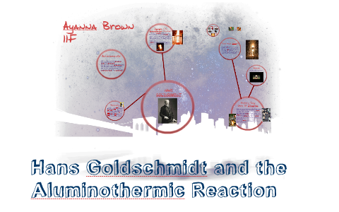 Hans Goldschmidt and the Aluminothermic Reaction by Ayanna Brown on Prezi