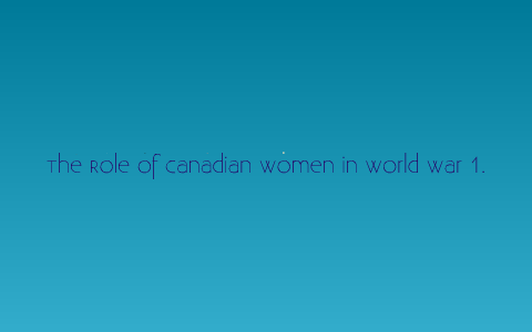 The Role of Canadian Women in World War One by Chilly Willy