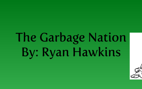 The Garbage Nation by ryan hawkins on Prezi