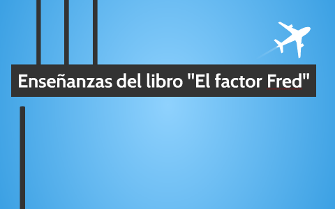 Enseñanzas del libro ''El factor Fred'' by Alejandra Gordillo Novoa on Prezi
