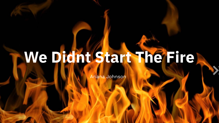We Didnt Start The Fire by Ariana Johnson on Prezi