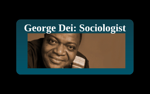 George Dei: Sociologist by Hanna Beydoun on Prezi