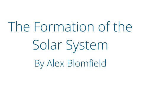 The Formation of the Solar System by Alex Blomfield on Prezi