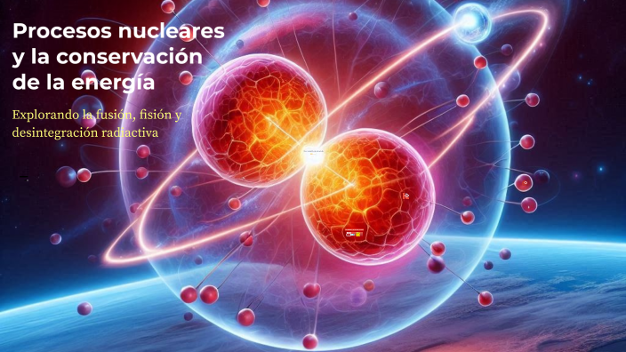 Procesos nucleares y la conservación de la energía by Hr Rotos on Prezi
