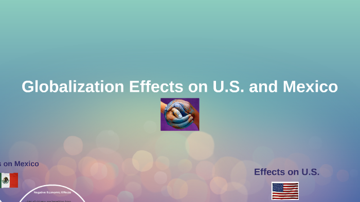 Globalization Effects on U.S. and Mexico by Amber Moore on Prezi