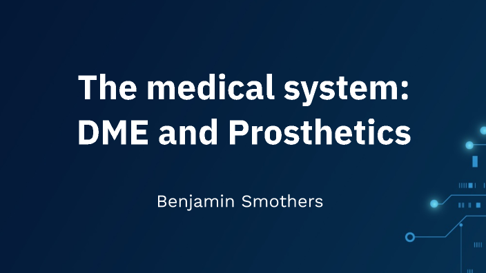 The medical system: DME and Prosthetics by Benjamin Smothers on Prezi