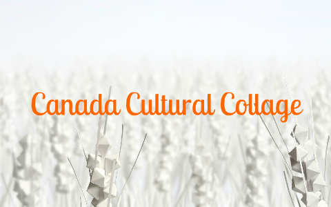 Canada Cultural Collage by Alyssa Gendron on Prezi