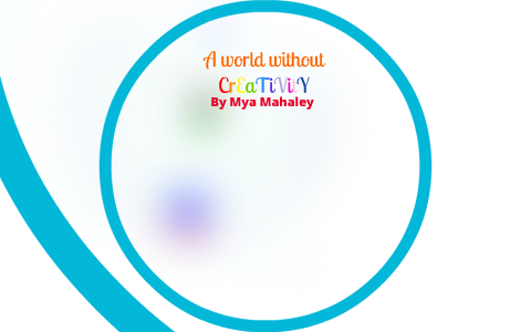 A world without creativity by Mya Mahaley on Prezi