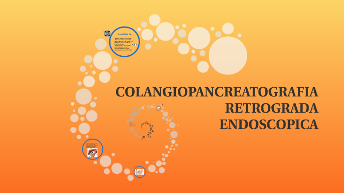 COLANGIOPANCREATOGRAFIA RETROGRADA ENDOSCOPICA by juliana herrera on Prezi