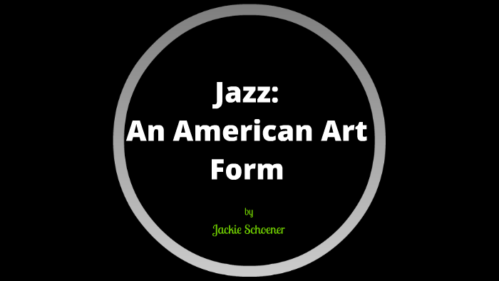 Jazz: An American Art Form by Jackie Schoener on Prezi