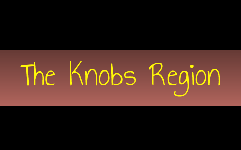 The Knobs Region by Dakota Malicote on Prezi