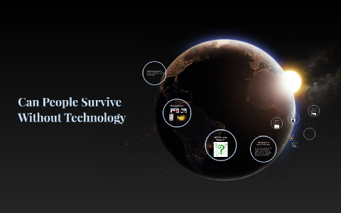 Can People Survive Without Technology by mitchell salter on Prezi