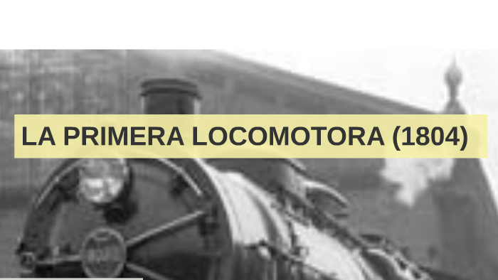 LA PRIMERA LOCOMOTORA (1804) by isabela Medina Buitrago on Prezi