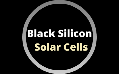 Black Silicon Solar Cells by Taylor Charon on Prezi