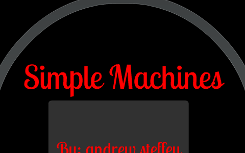 Simple Machines by Andrew Steffey on Prezi
