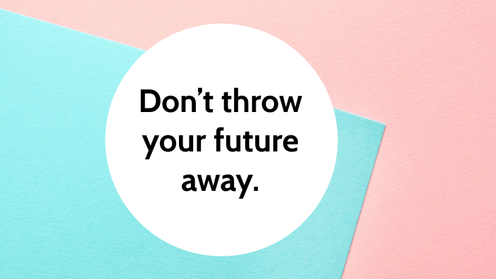 Don’t throw your future away. by Brigitte Sandoval on Prezi