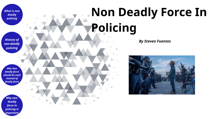 Non deadly force in policing by Steven Fuentes on Prezi