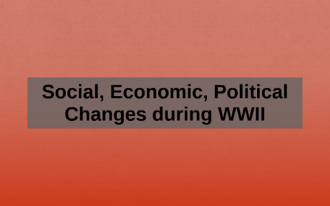 Social, Economic, Political Changes during WWII by Matt Metcalf on Prezi