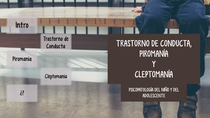 TRASTORNO DE CONDUCTA, PIROMANÍA Y CLEPTOMANÍA by Pablo Callejas on Prezi