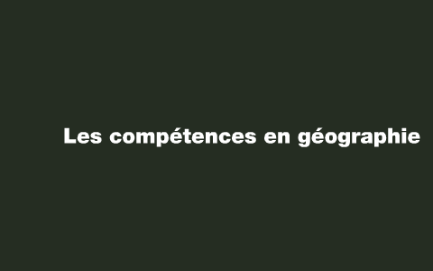 Les compétences de géographie by Marie-Desneiges Hamel on Prezi