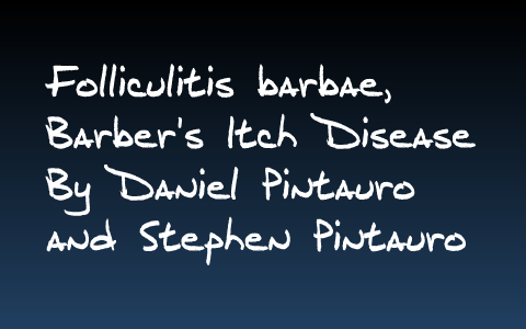 Folliculitis barbae, Barber's Itch Disease by Dan Pintauro on Prezi