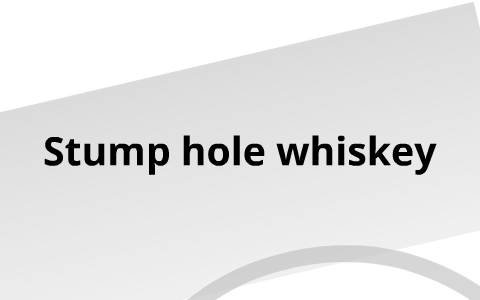 Stump hole whiskey by Noah Johnson on Prezi