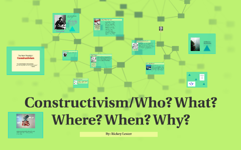 Constructivism/Who? What? Where? When Why? by Rickey Lester on Prezi