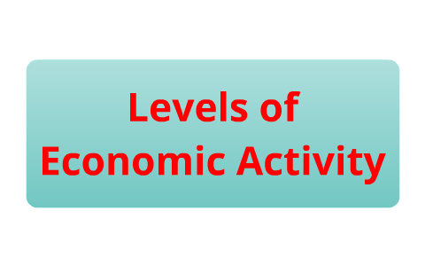 Levels of Economic Activity by Christopher Gracia on Prezi