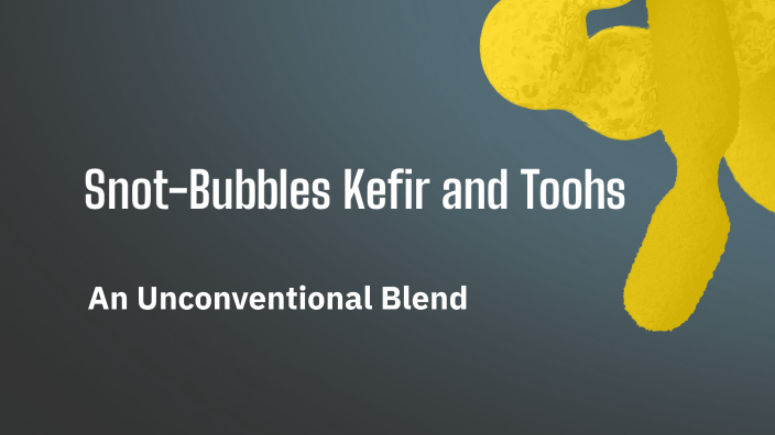 Snot-Bubbles Kefir and Toohs by Walter White on Prezi