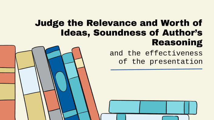 Judge the Relevance and Worth of Ideas, Soundness of Author’s Reasoning ...