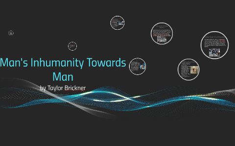 Man's Inhumanity Towards Man by Taylor Brickner on Prezi