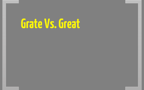 Grate VS Great by Rahil Patel on Prezi