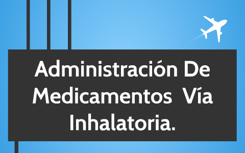 ADMINISTRACION DE MEDICAMENTOS VIA INHALATORIA by JORDY GUERRERO on Prezi