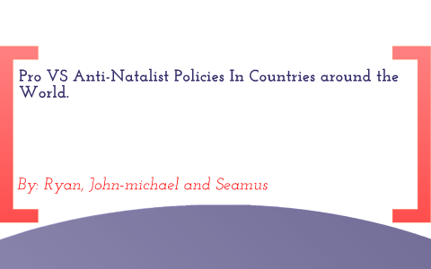 Pro vs Anti Natalist Policies by Ryan Thomas on Prezi