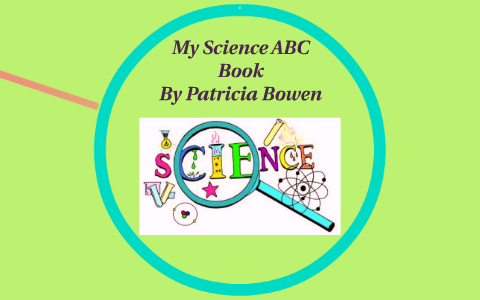 My Science ABC Book by Patricia Bowen on Prezi