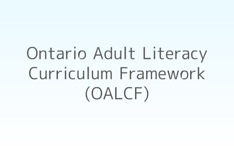 Ontario Adult Literacy Curriculum Framework (OALCF) Introduction and ...