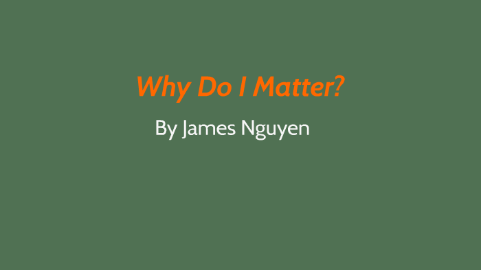 Why Do I Matter? by James Nguyen on Prezi