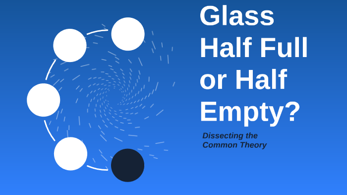 The Glass Half Full, Glass Half Empty Theory by Julia Valdez on Prezi