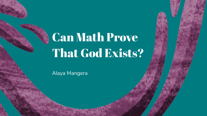 Can Math Prove That God Exists? by Alaya Mangera on Prezi