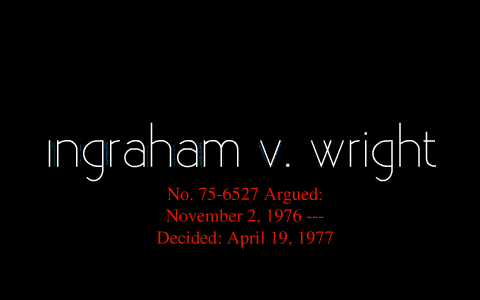 Ingraham v. Wright by Mason Foster on Prezi