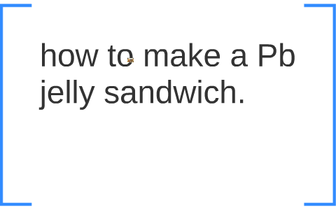 how to make a Pb jelly sandwich. by brandon patterson on Prezi