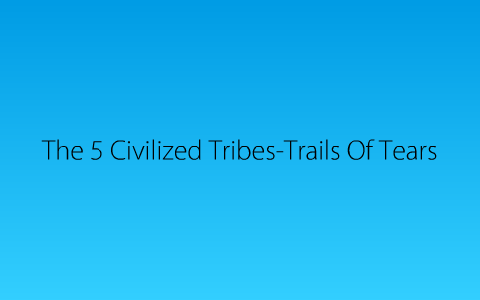 The 5 Civilized Tribes-Trail Of Tears!!!! by Danielle Kolvinsky on Prezi