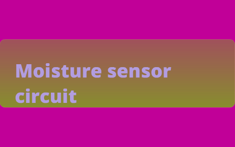 How to make a moisture sensor circuit by Kerys Phillips on Prezi