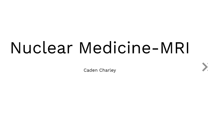 Nuclear Chemistry Project- MRI by caden charley on Prezi